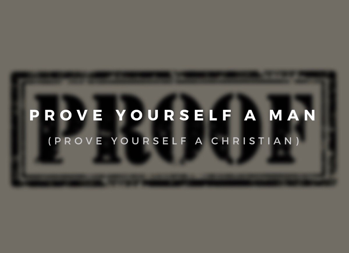 Prove Yourself a Man (Prove Yourself a Christian) – theidolbabbler.com