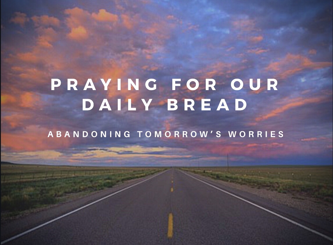 Praying for Our Daily Bread… Abandoning Tomorrow’s Worries ...